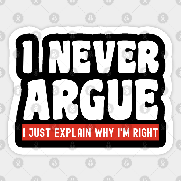 I Never Argue, I Just Explain Why I'm Right - Some More News - Sticker ... I Never Argue, I Just Explain Why I'm Right - Some More News - Sticker ...